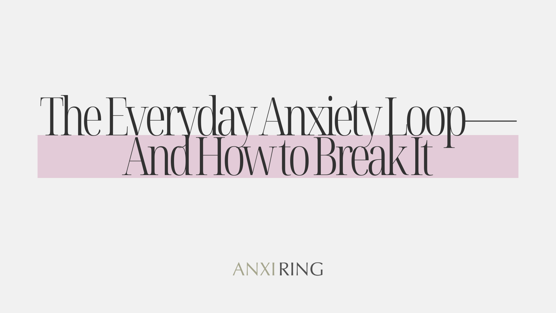 The Everyday Anxiety Loop—And How to Break It – Anxi Ring